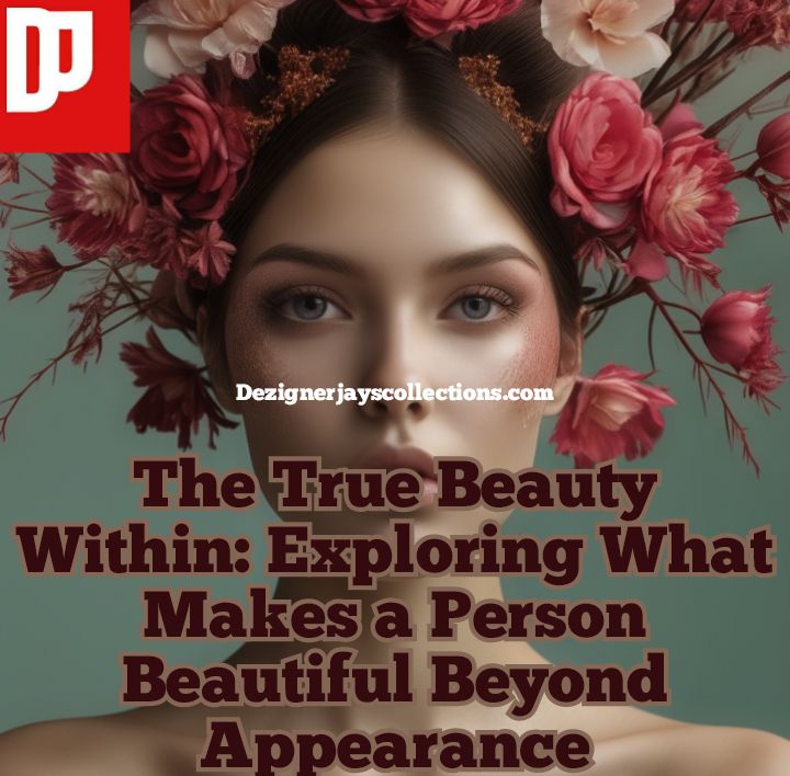 The True Beauty Within: Exploring What Makes a Person Beautiful Beyond ...